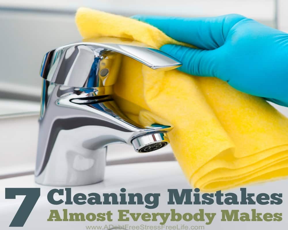 7 Cleaning Mistakes Almost Everybody Makes - A Mess Free Life