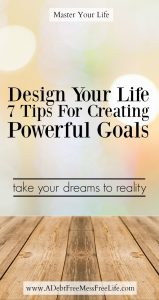Design Your Life: 7 Tips For Creating Powerful Goals